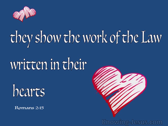 Romans 2:15 in that they show the work of the Law written in their hearts, their conscience ...